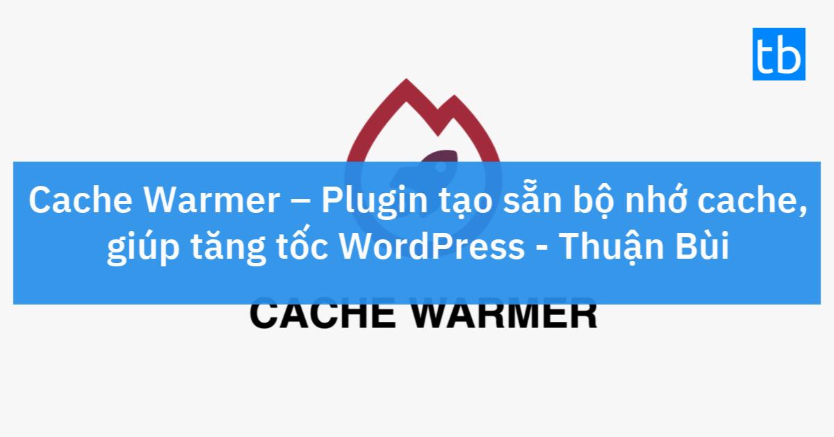 Cache Warmer - Plugin tạo sẵn bộ nhớ cache, giúp tăng tốc WordPress | Thuận Bùi Blog