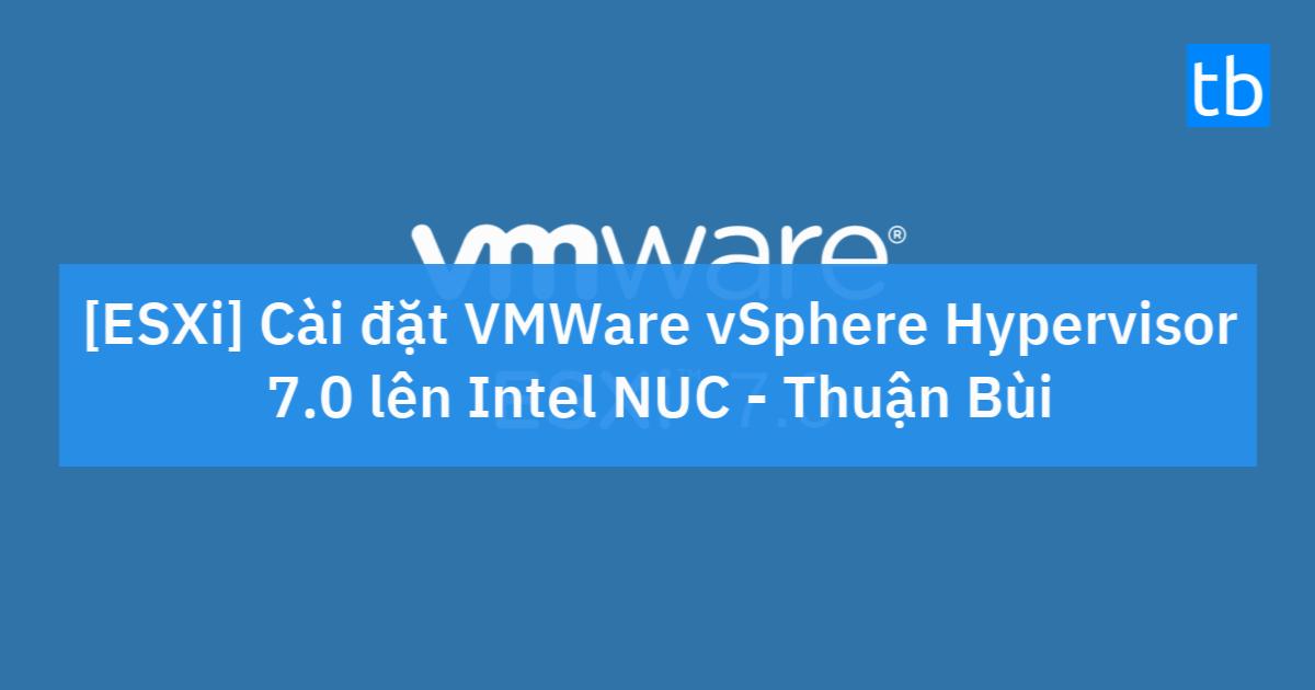 [ESXi] Cài đặt VMWare vSphere Hypervisor 7.0 lên Intel NUC | Thuận Bùi Blog