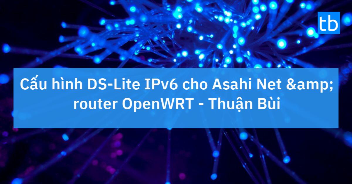 Cấu hình DS-Lite IPv6 cho Asahi Net & router OpenWRT | Thuận Bùi Blog