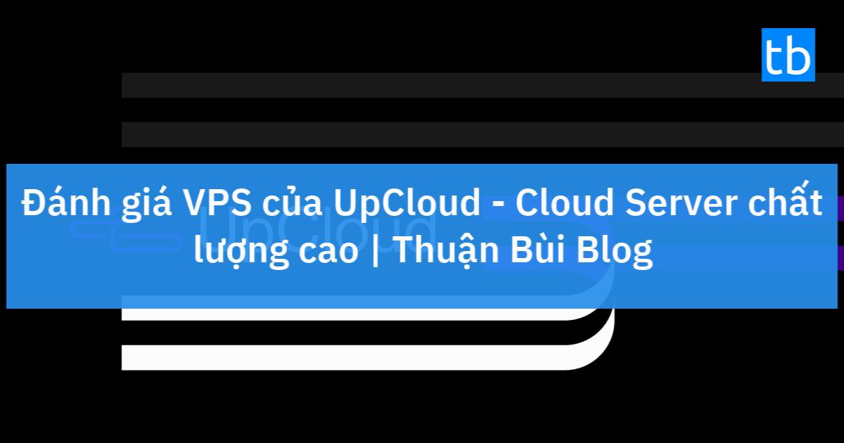 Đánh giá VPS của UpCloud - Cloud Server chất lượng cao | Thuận Bùi Blog