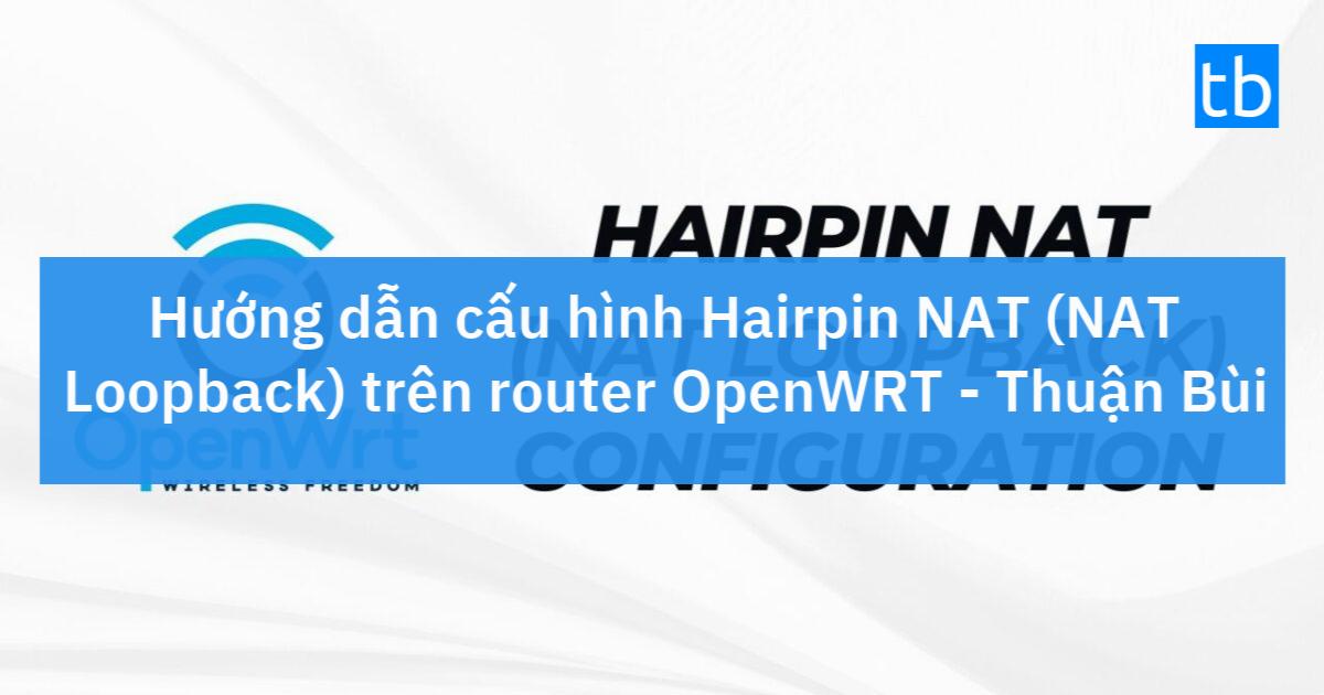 Hướng dẫn cấu hình Hairpin NAT (NAT Loopback) trên router OpenWRT | Thuận Bùi Blog