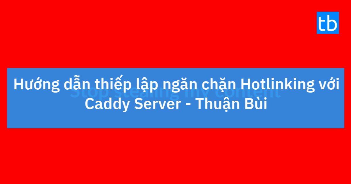 Hướng dẫn thiếp lập ngăn chặn Hotlinking với Caddy Server | Thuận Bùi Blog