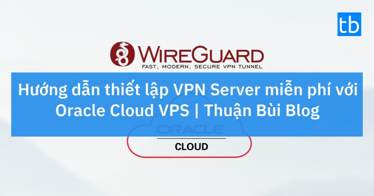 Hướng dẫn thiết lập VPN Server miễn phí với Oracle Cloud VPS | Thuận Bùi Blog