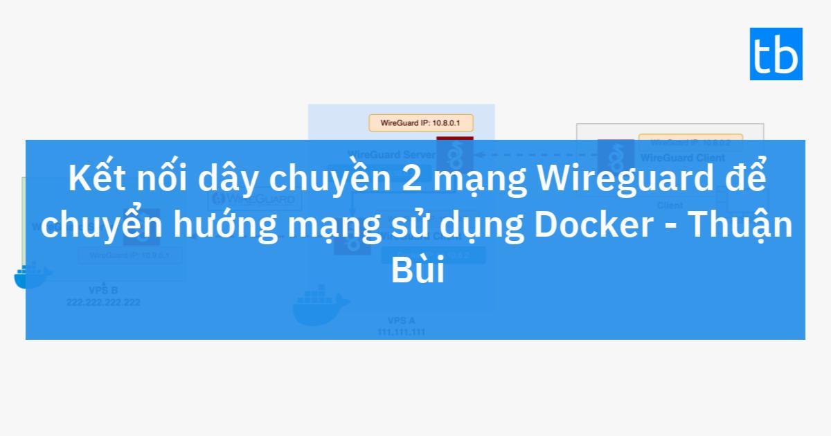 Kết nối dây chuyền 2 mạng Wireguard để chuyển hướng mạng sử dụng Docker | Thuận Bùi Blog