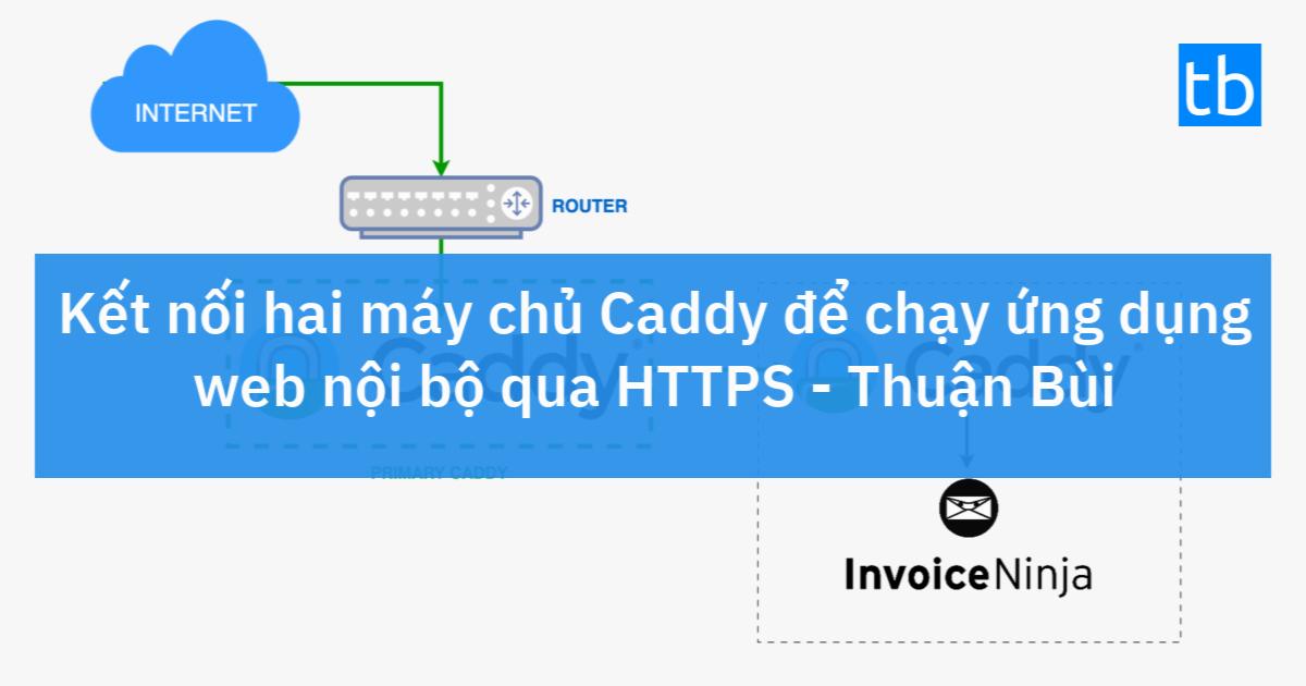 Kết nối hai máy chủ Caddy để chạy ứng dụng web nội bộ qua HTTPS | Thuận Bùi Blog