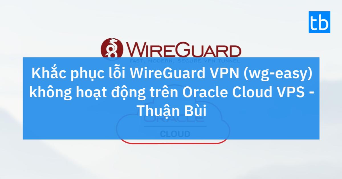 Khắc phục lỗi WireGuard VPN (wg-easy) không hoạt động trên Oracle Cloud VPS | Thuận Bùi Blog