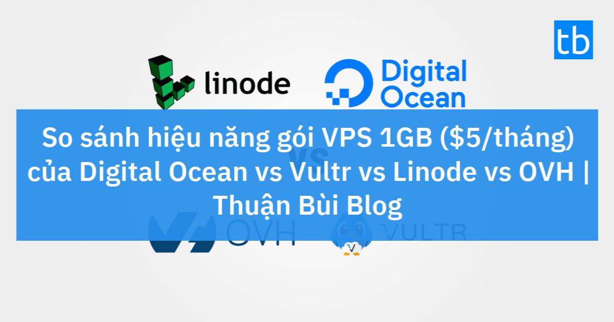 So sánh hiệu năng gói VPS 1GB ($5/tháng) của Digital Ocean vs Vultr vs Linode vs OVH | Thuận Bùi ...