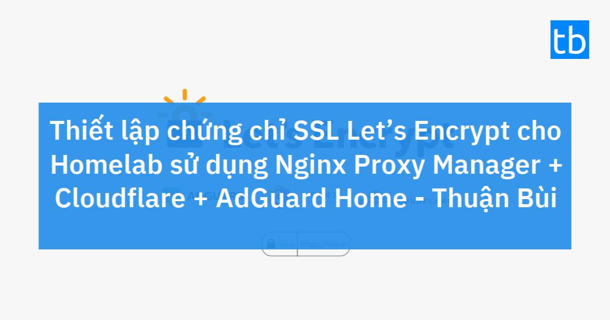 Thiết lập chứng chỉ SSL Let’s Encrypt cho Homelab sử dụng Nginx Proxy Manager + Cloudflare ...