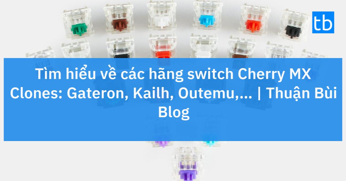 Tìm hiểu về các hãng switch Cherry MX Clones: Gateron, Kailh, Outemu ...