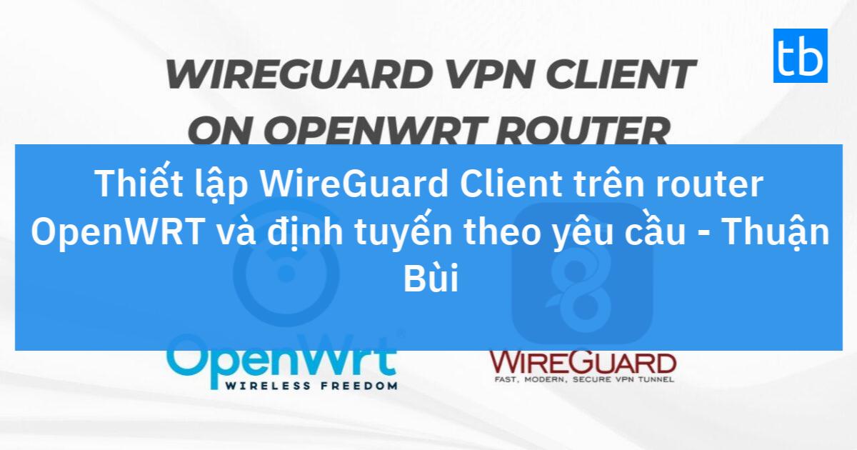 Thiết lập WireGuard Client trên router OpenWRT và định tuyến theo yêu cầu | Thuận Bùi Blog