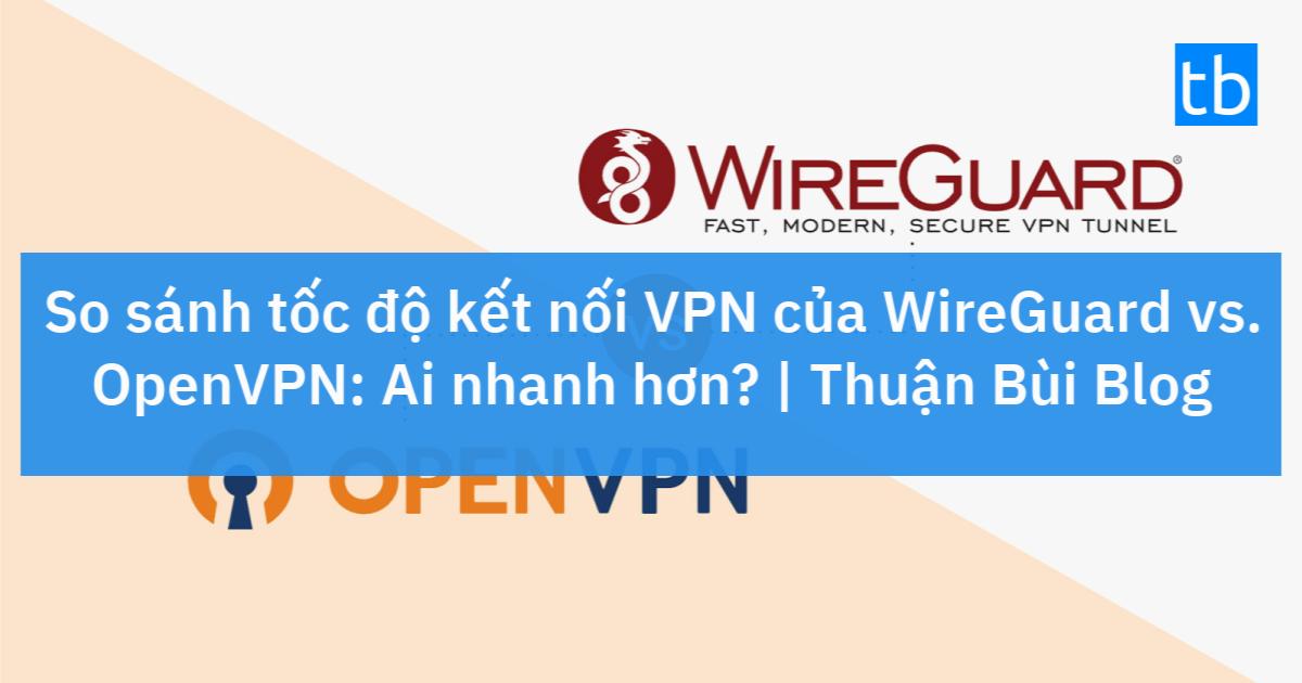 So sánh tốc độ kết nối VPN của WireGuard vs. OpenVPN: Ai nhanh hơn? | Thuận Bùi Blog